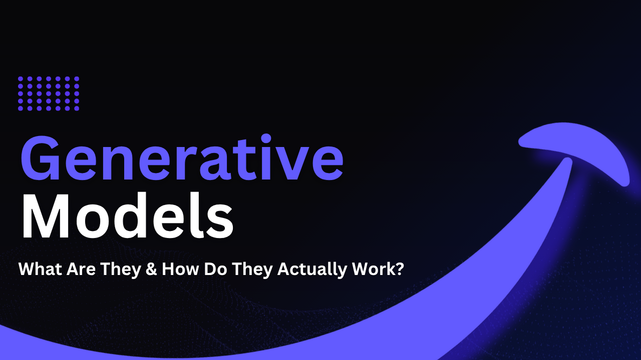 What Are Generative Models & How Do They Actually Work?